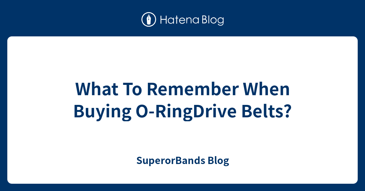 What To Remember When Buying O-RingDrive Belts? - SuperorBands Blog