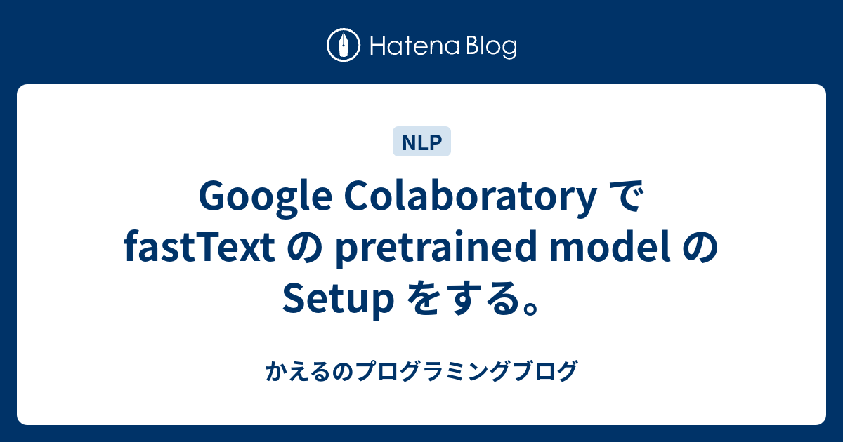 Google Colaboratory で fastText の pretrained model のSetup をする。 - かえるのプログラミングブログ