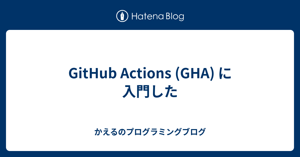 GitHub Actions (GHA) に入門した - かえるのプログラミングブログ