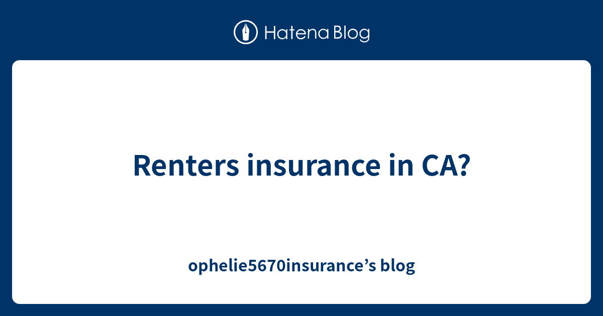 Renters insurance in CA? - ophelie5670insurance’s blog