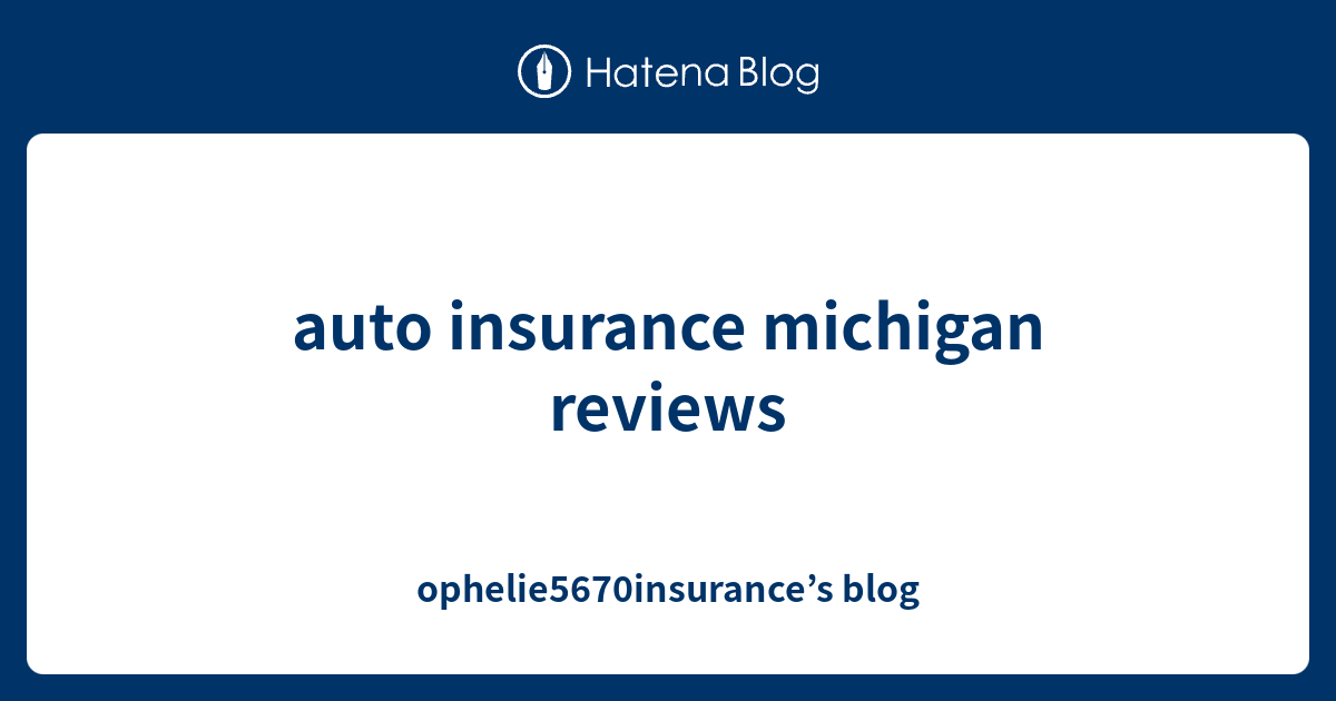 auto insurance michigan reviews - ophelie5670insurance’s blog