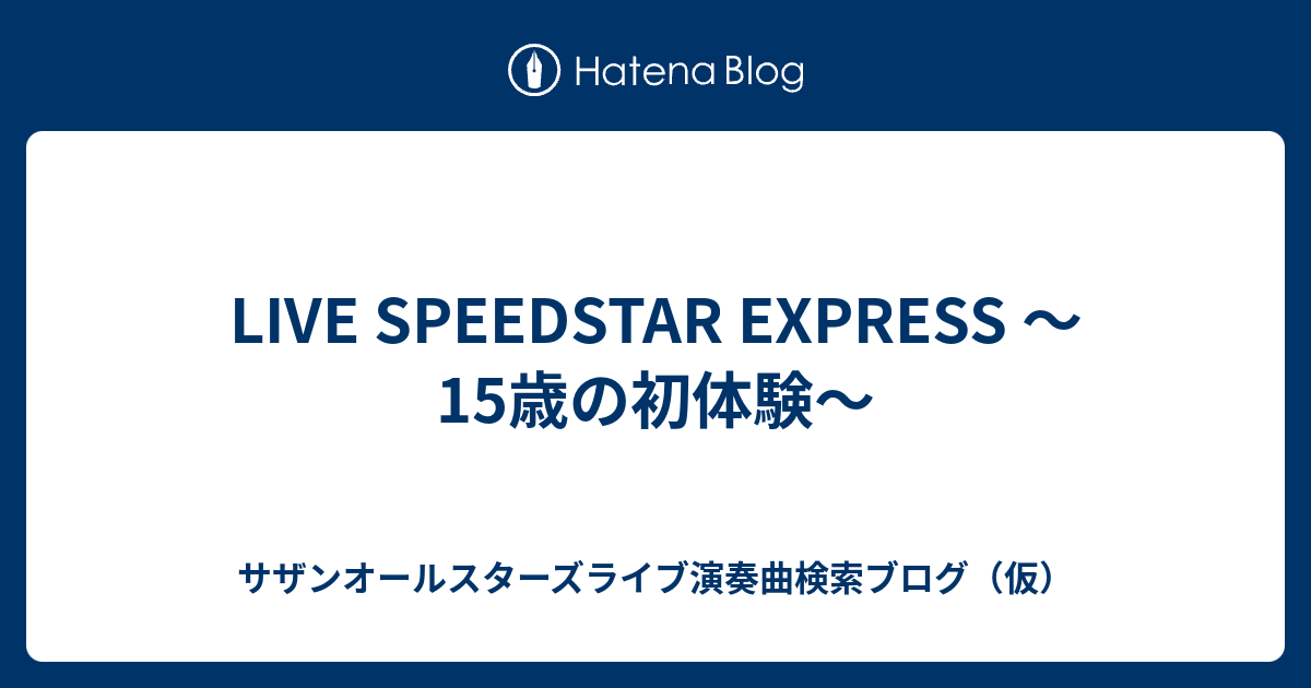 LIVE SPEEDSTAR EXPRESS ～15歳の初体験～ - サザンオールスターズライブ演奏曲検索ブログ（仮）