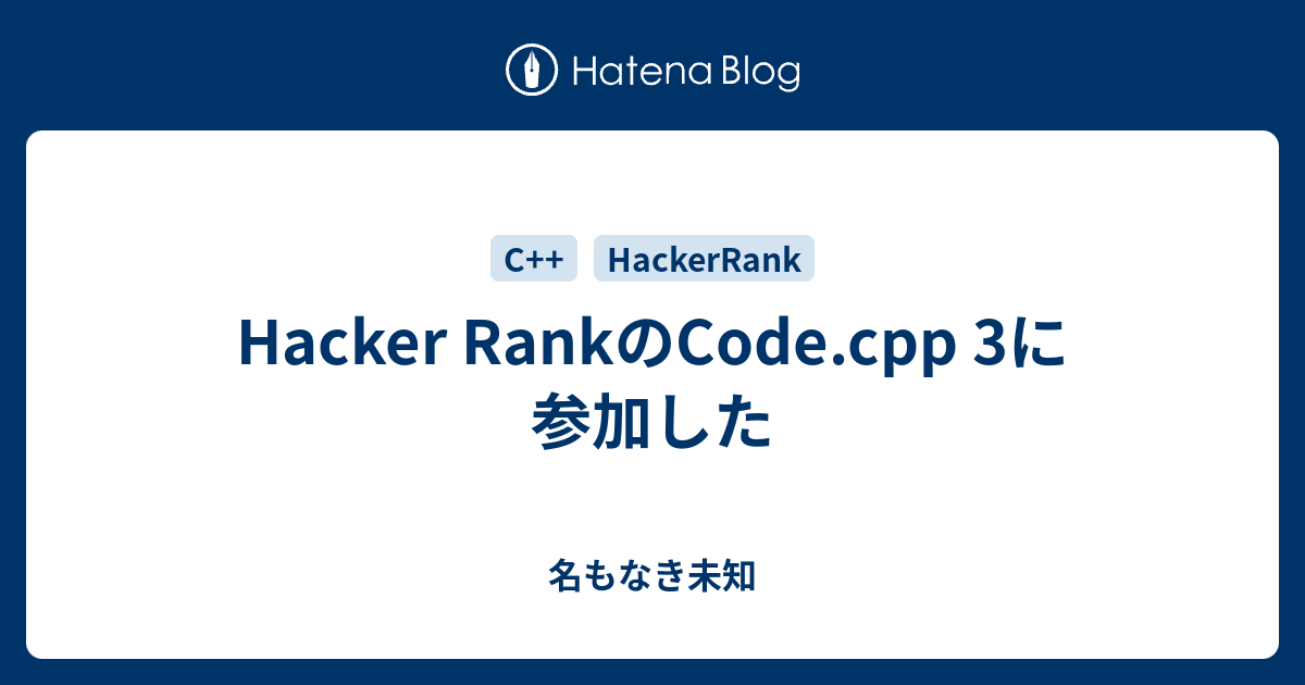 Hacker RankのCode.cpp 3に参加した - 名もなき未知