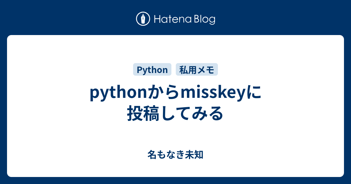 pythonからmisskeyに投稿してみる - 名もなき未知