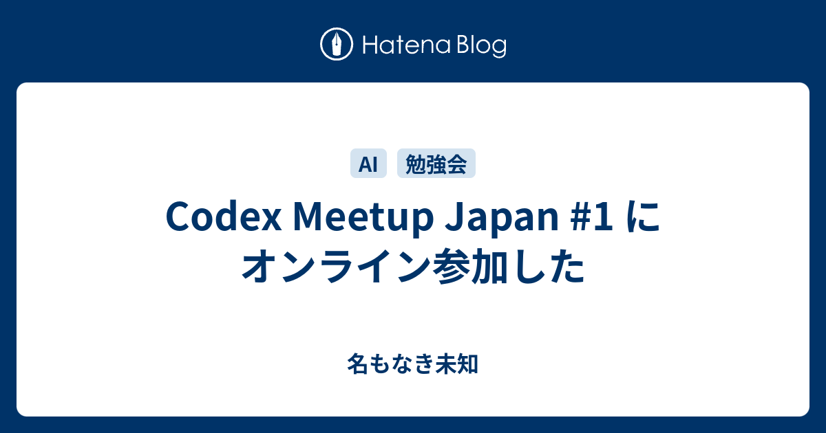 Codex Meetup Japan #1 にオンライン参加した - 名もなき未知