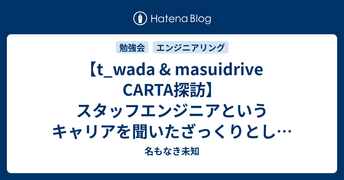 【t_wada & masuidrive CARTA探訪】スタッフエンジニアというキャリアを聞いたざっくりとした感想 - 名もなき未知