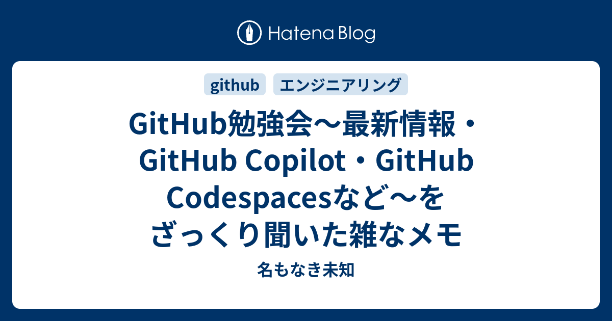 GitHub勉強会～最新情報・GitHub Copilot・GitHub Codespacesなど～をざっくり聞いた雑なメモ - 名もなき未知