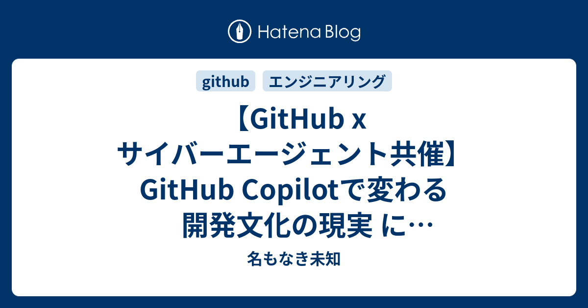 【GitHub x サイバーエージェント共催】GitHub Copilotで変わる開発文化の現実 にオンライン参加した - 名もなき未知