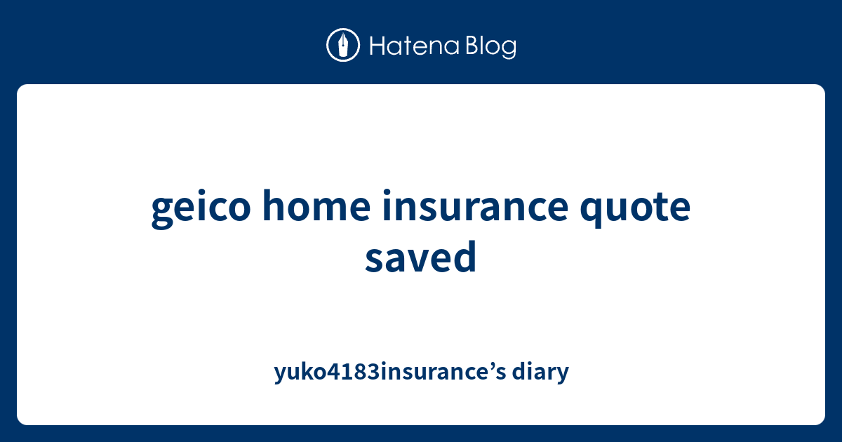 geico home insurance quote saved - yuko4183insurance’s diary