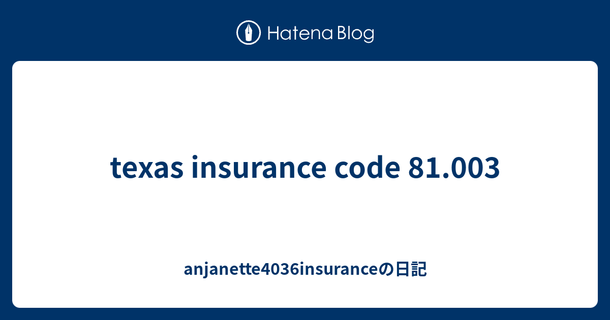 texas insurance code 81.003 - anjanette4036insuranceの日記