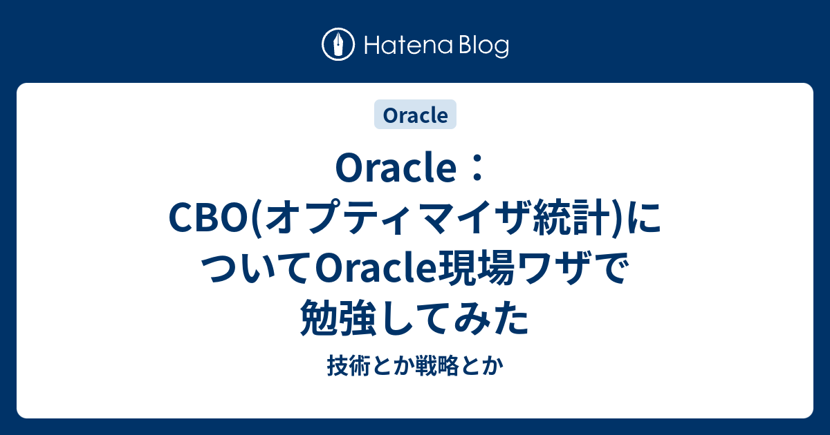 Oracle：CBO(オプティマイザ統計)についてOracle現場ワザで勉強してみた - 技術とか戦略とか