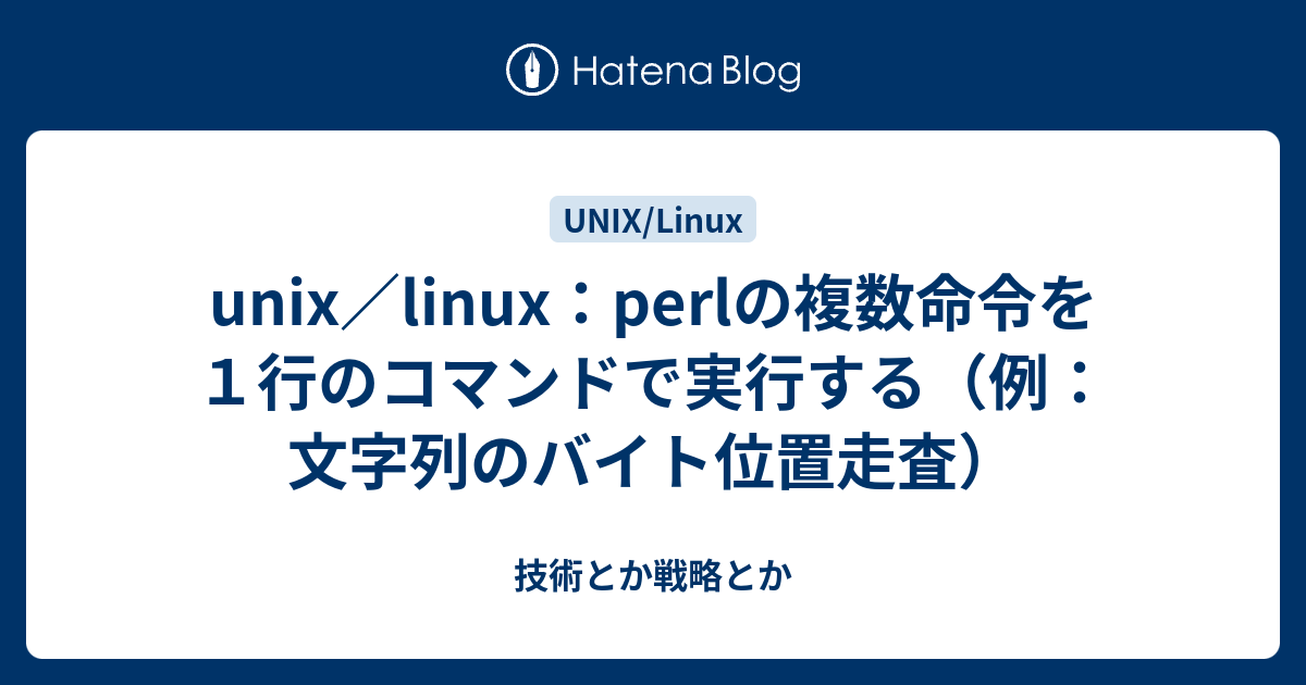 Unix／linux：perlの複数命令を1行のコマンドで実行する（例：文字列のバイト位置走査） 技術とか戦略とか