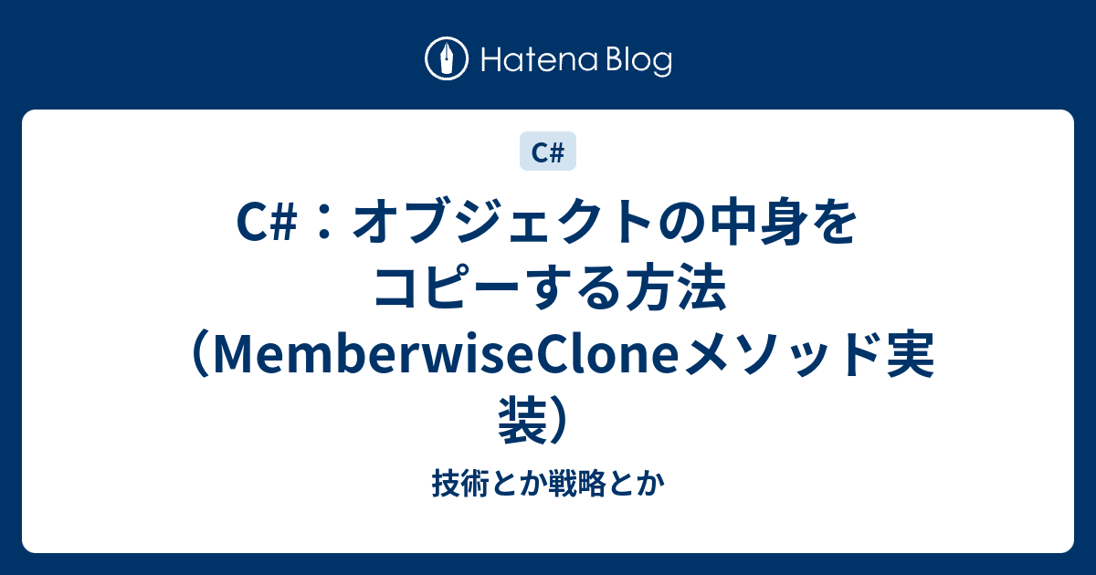 C#：オブジェクトの中身をコピーする方法（MemberwiseCloneメソッド実装） - 技術とか戦略とか