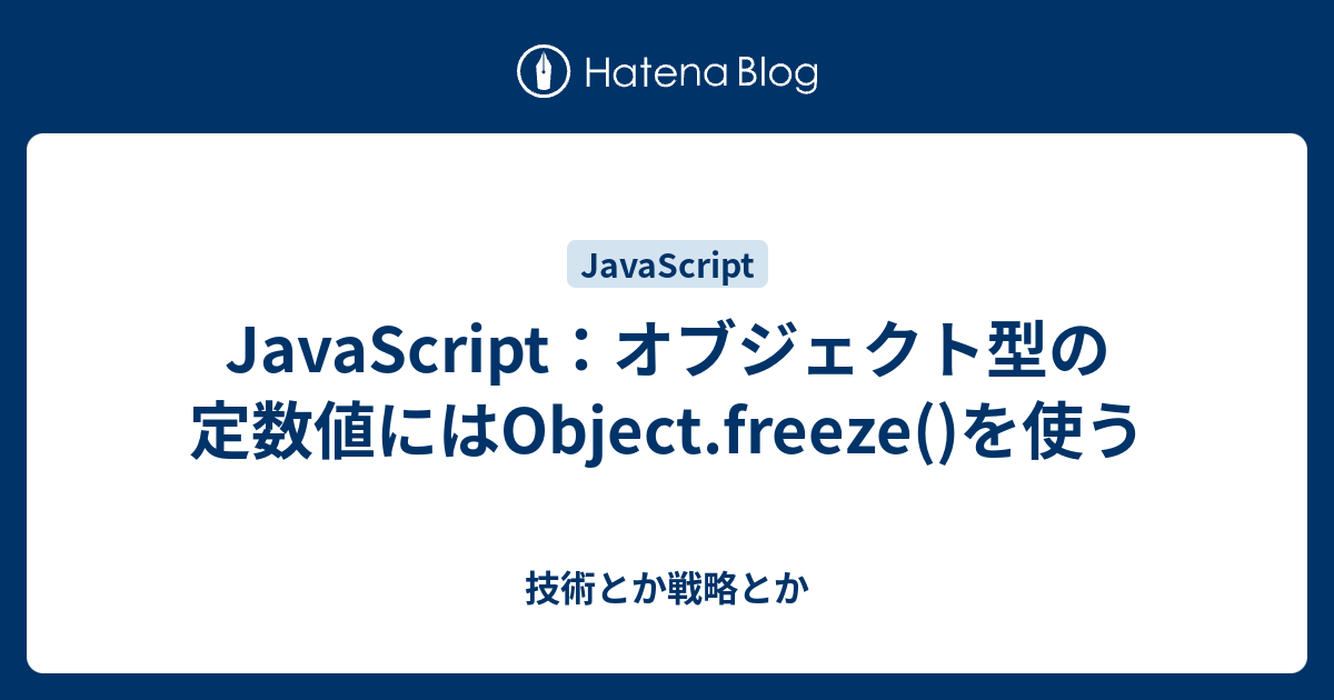 JavaScript：オブジェクト型の定数値にはObject.freeze()を使う - 技術とか戦略とか