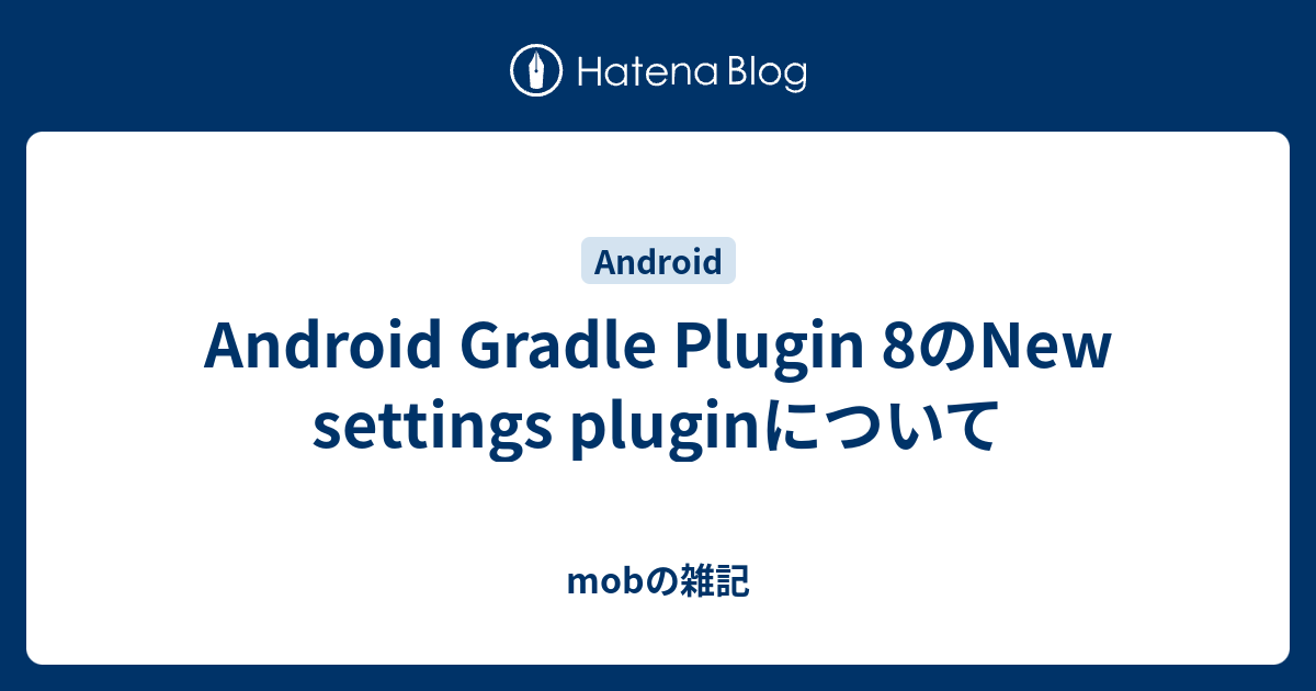 Android Gradle Plugin 8のNew settings pluginについて - mobの雑記