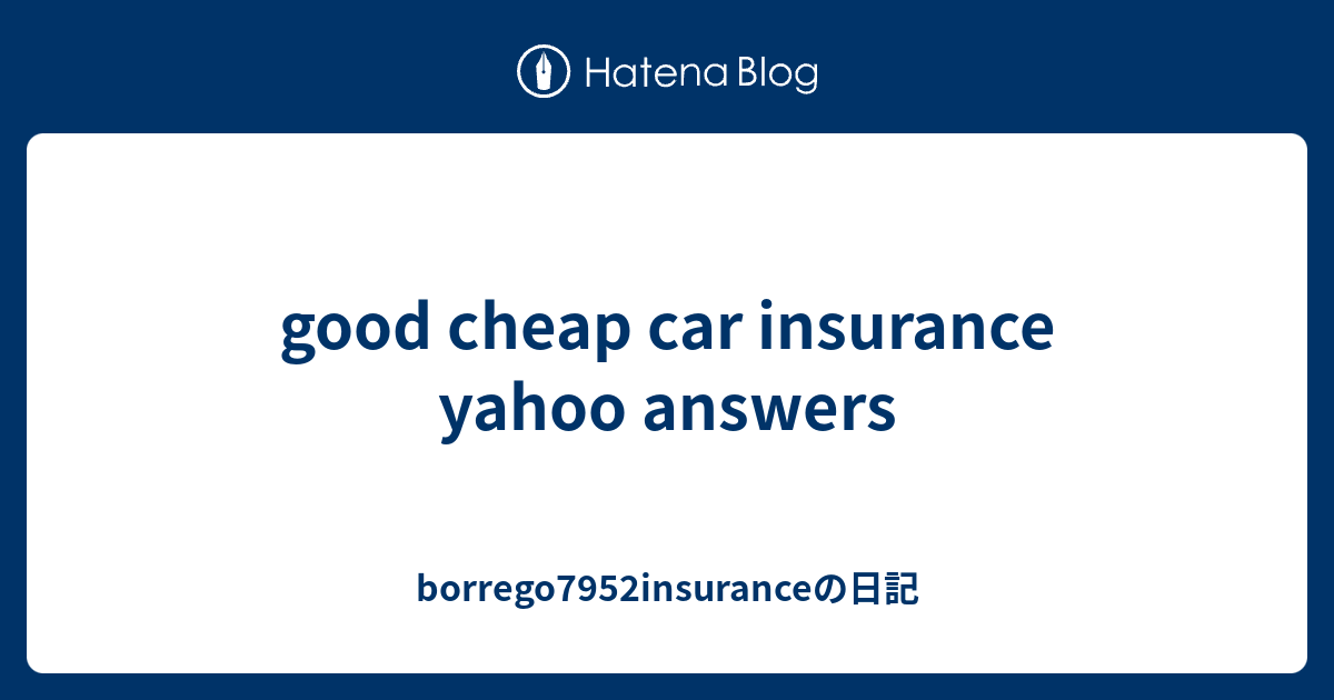 good cheap car insurance yahoo answers - borrego7952insuranceの日記