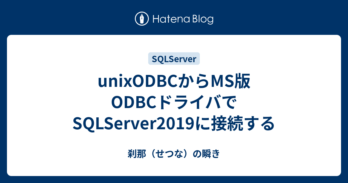 unixODBCからMS版ODBCドライバでSQLServer2019に接続する - 刹那（せつな）の瞬き
