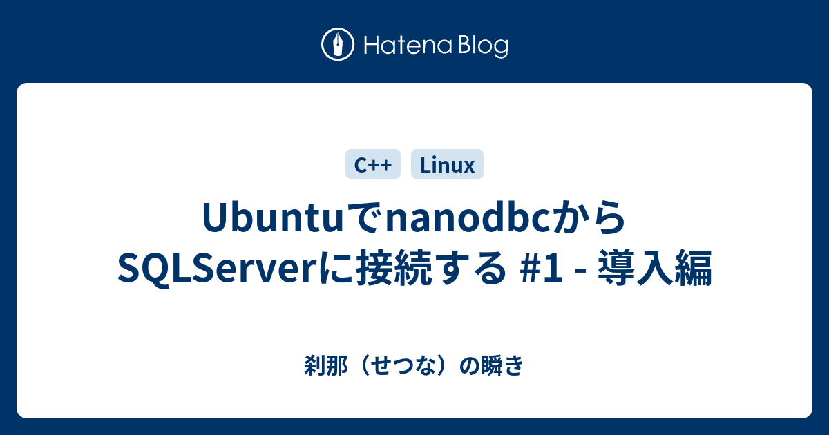 UbuntuでnanodbcからSQLServerに接続する #1 - 導入編 - 刹那（せつな）の瞬き