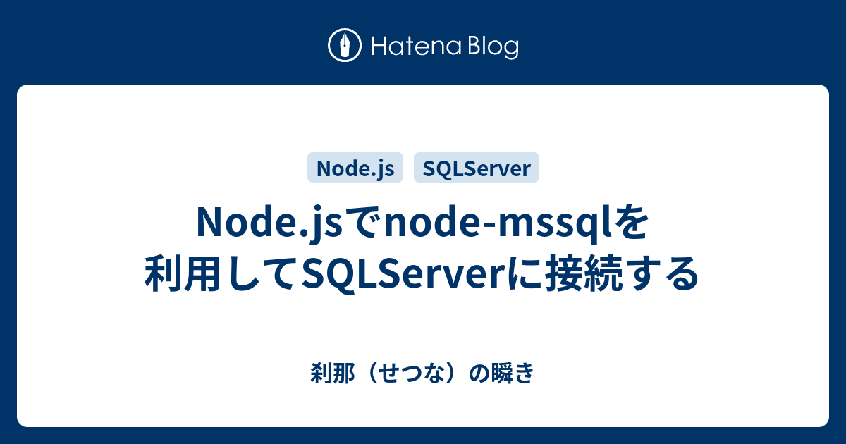 Node.jsでnode-mssqlを利用してSQLServerに接続する - 刹那（せつな）の瞬き