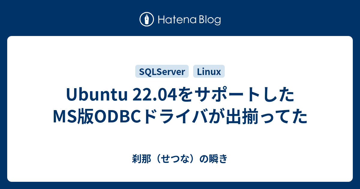 Ubuntu 22.04をサポートしたMS版ODBCドライバが出揃ってた - 刹那（せつな）の瞬き