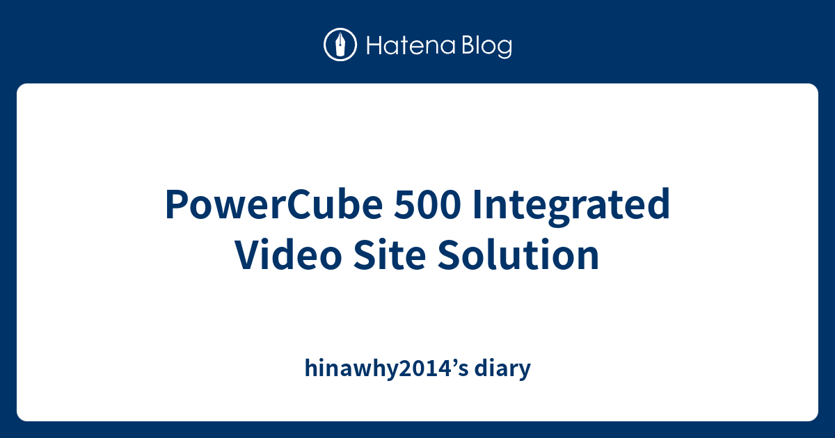 PowerCube 500 Integrated Video Site Solution - hinawhy2014’s diary