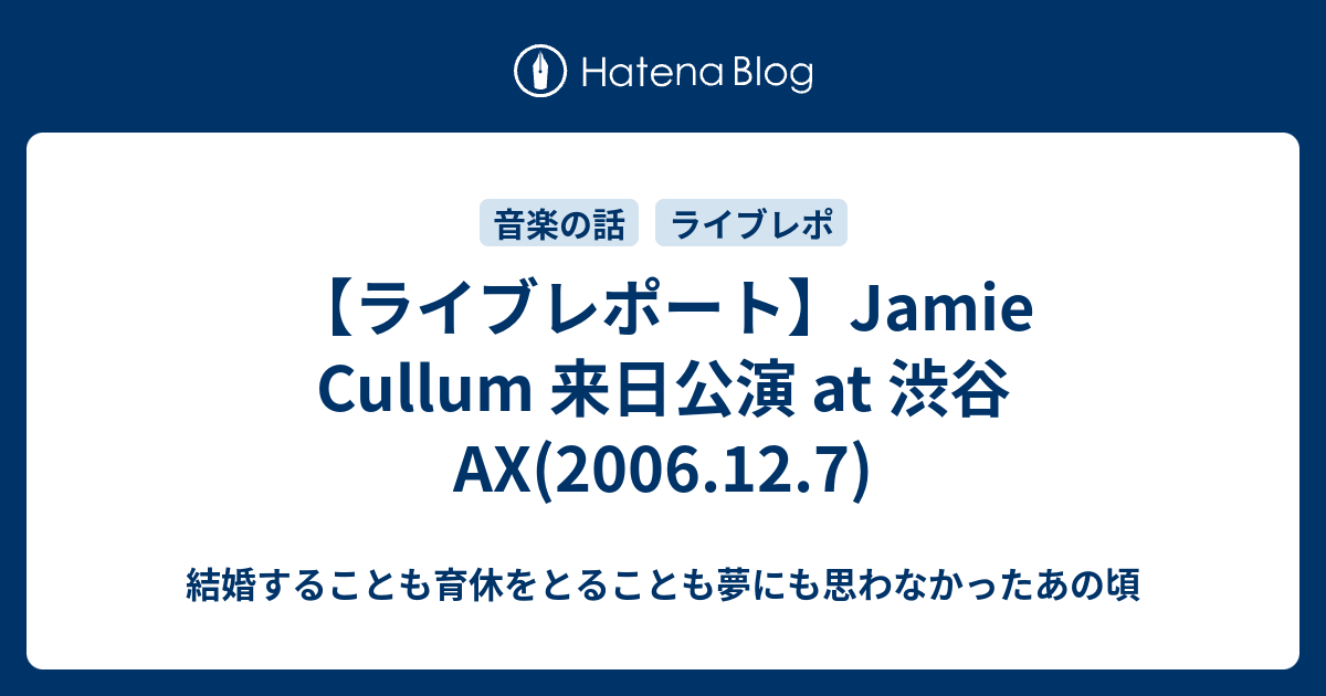 【ライブレポート】Jamie Cullum 来日公演 at 渋谷AX(2006.12.7) - 結婚することも育休をとることも夢にも思わなかったあの頃