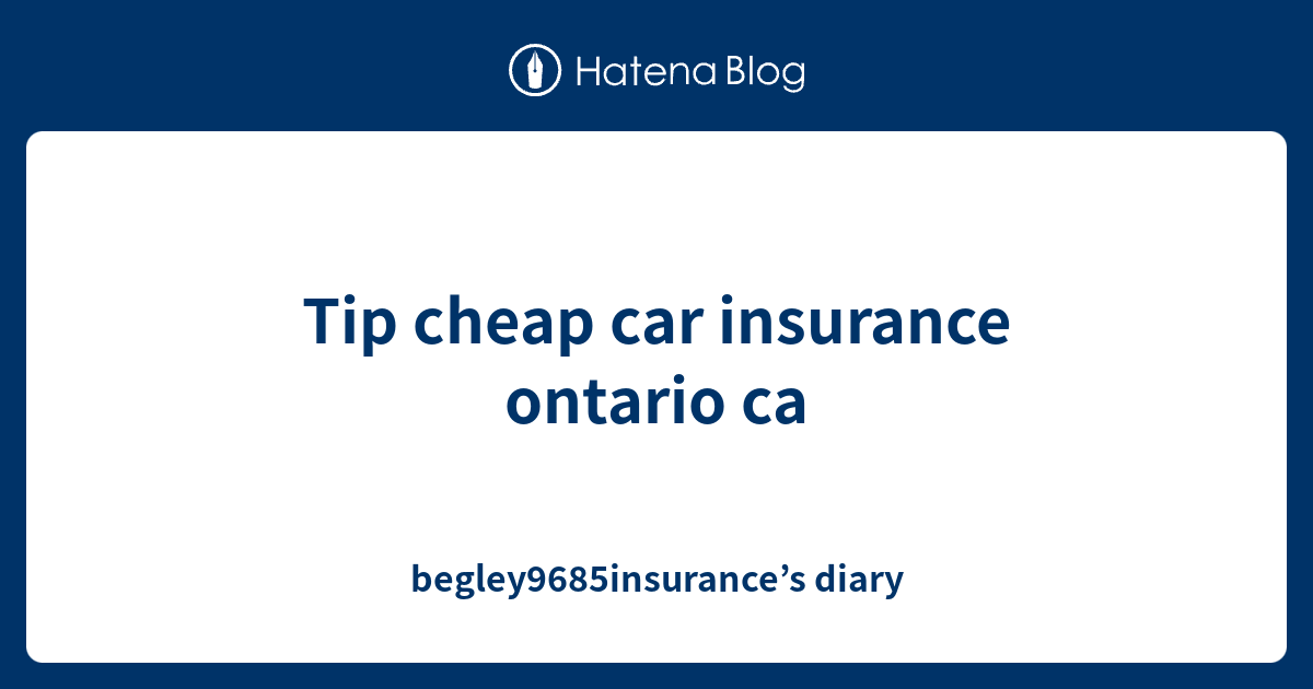 Tip cheap car insurance ontario ca - begley9685insurance’s diary