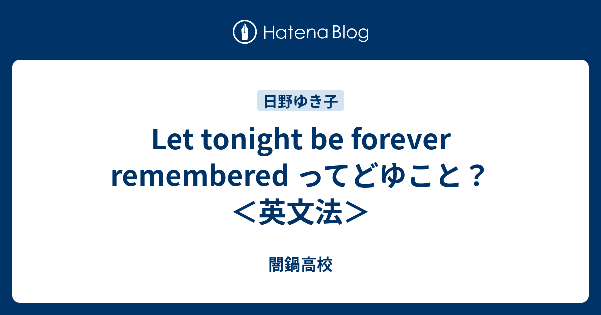 Let tonight be forever remembered ってどゆこと？ ＜英文法＞ - 闇鍋高校