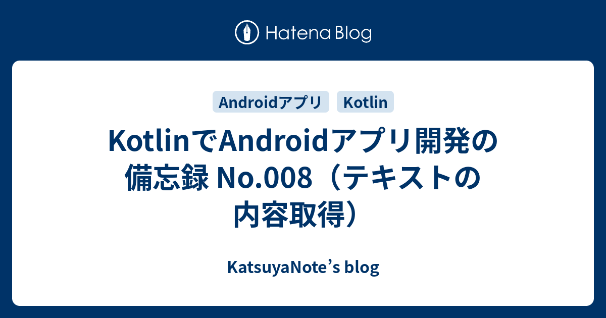 KotlinでAndroidアプリ開発の備忘録 No.008（テキストの内容取得） - KatsuyaNote’s blog
