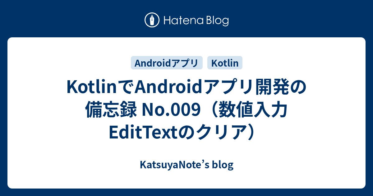 KotlinでAndroidアプリ開発の備忘録 No.009（数値入力EditTextのクリア） - KatsuyaNote’s blog