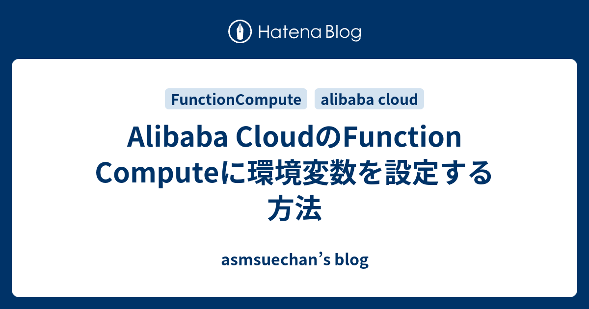 Alibaba CloudのFunction Computeに環境変数を設定する方法 - asmsuechan’s blog