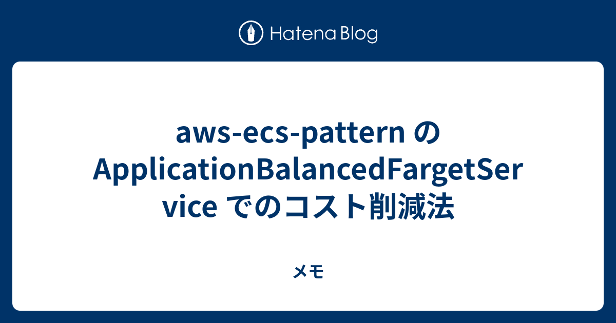 aws-ecs-pattern の ApplicationBalancedFargetService でのコスト削減法 - メモ
