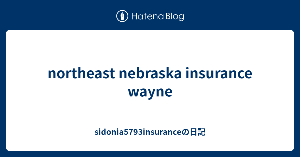 northeast nebraska insurance wayne - sidonia5793insuranceの日記