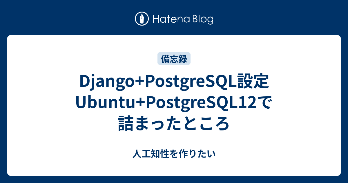 Django+PostgreSQL設定 Ubuntu+PostgreSQL12で詰まったところ - 人工知性を作りたい