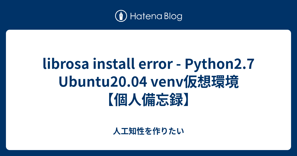 librosa install error - Python2.7 Ubuntu20.04 venv仮想環境【個人備忘録】 - 人工知性を作りたい