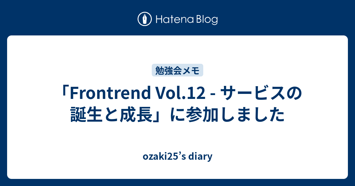 「Frontrend Vol.12 - サービスの誕生と成長」に参加しました - ozaki25’s diary