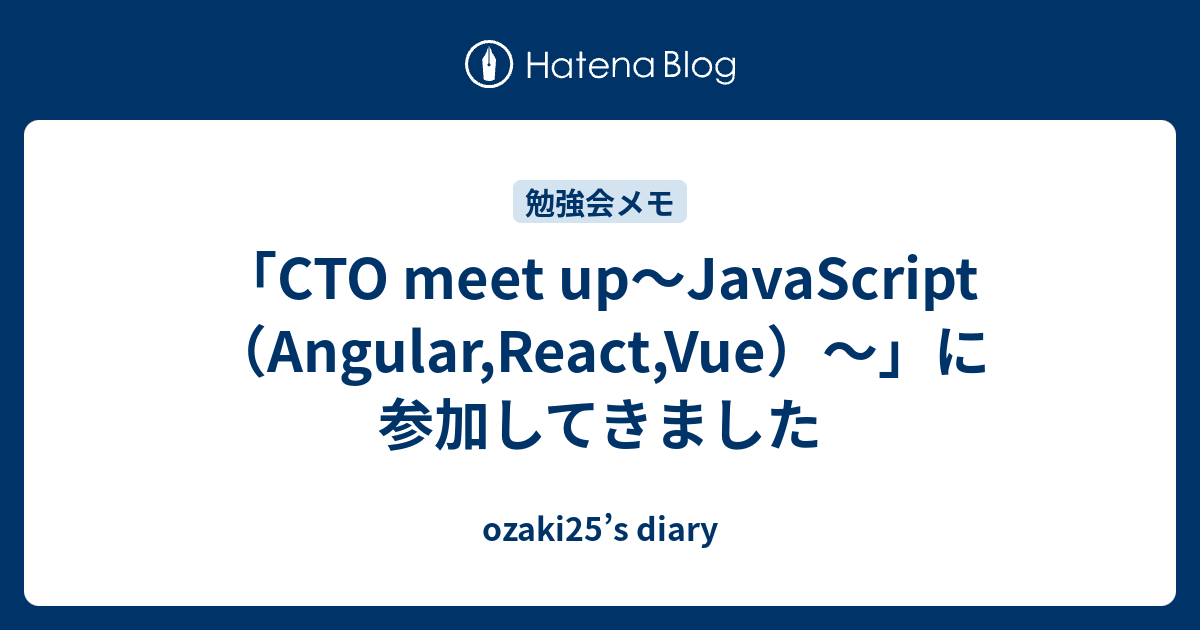 「CTO meet up〜JavaScript（Angular,React,Vue）〜」に参加してきました - ozaki25’s diary
