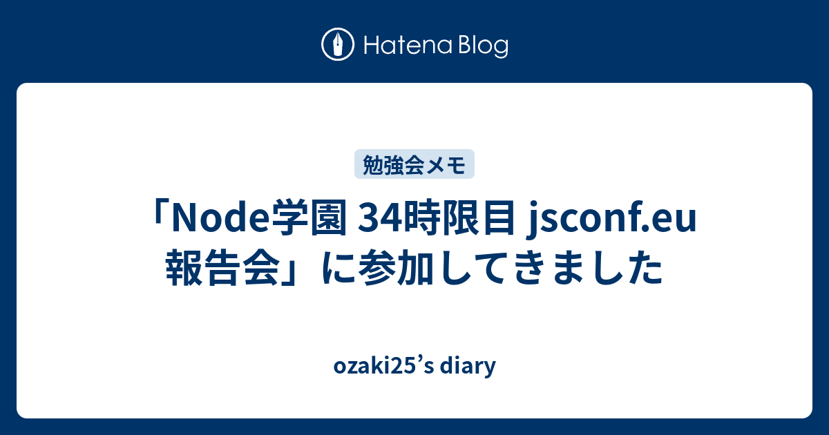 「Node学園 34時限目 jsconf.eu 報告会」に参加してきました - ozaki25’s diary