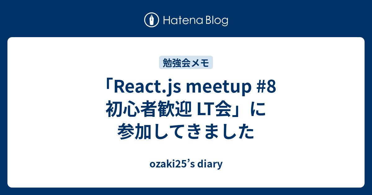 「React.js meetup #8 初心者歓迎 LT会」に参加してきました - ozaki25’s diary