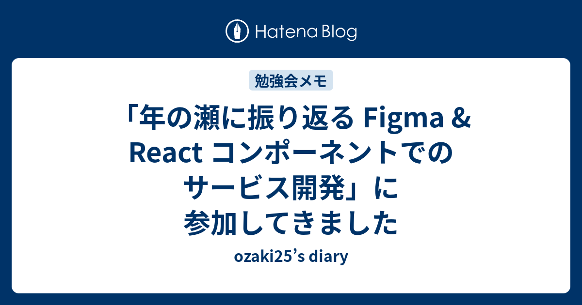 「年の瀬に振り返る Figma & React コンポーネントでのサービス開発」に参加してきました - ozaki25’s diary