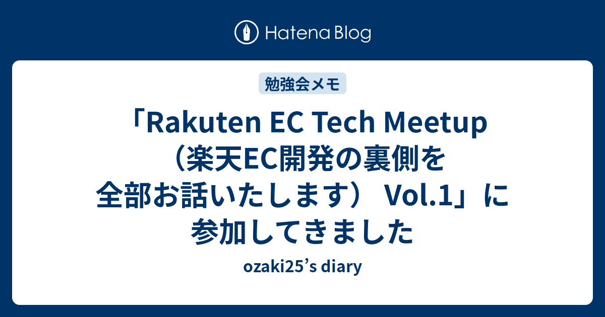 「Rakuten EC Tech Meetup（楽天EC開発の裏側を全部お話いたします） Vol.1」に参加してきました - ozaki25’s diary
