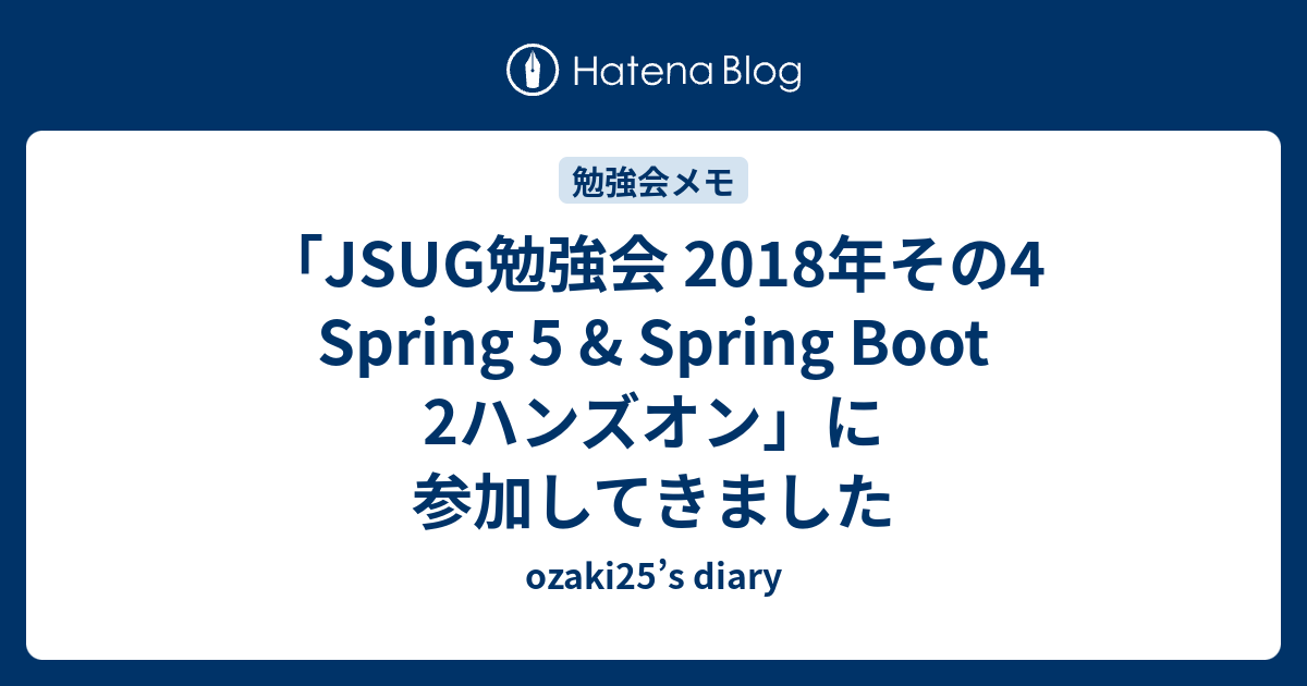 「JSUG勉強会 2018年その4 Spring 5 & Spring Boot 2ハンズオン」に参加してきました - ozaki25’s diary