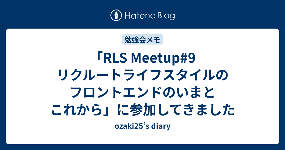 「RLS Meetup#9 リクルートライフスタイルのフロントエンドのいまとこれから」に参加してきました - ozaki25’s diary