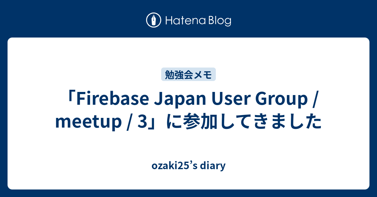 「Firebase Japan User Group / meetup / 3」に参加してきました - ozaki25’s diary