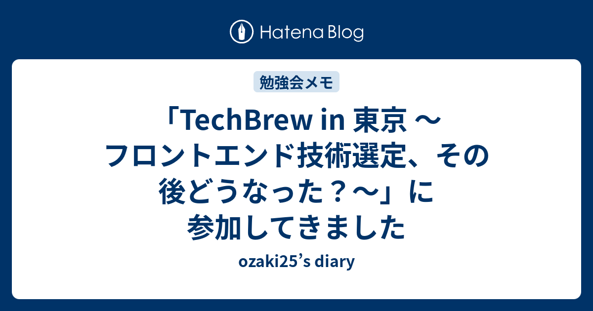「TechBrew in 東京 〜フロントエンド技術選定、その後どうなった？〜」に参加してきました - ozaki25’s diary