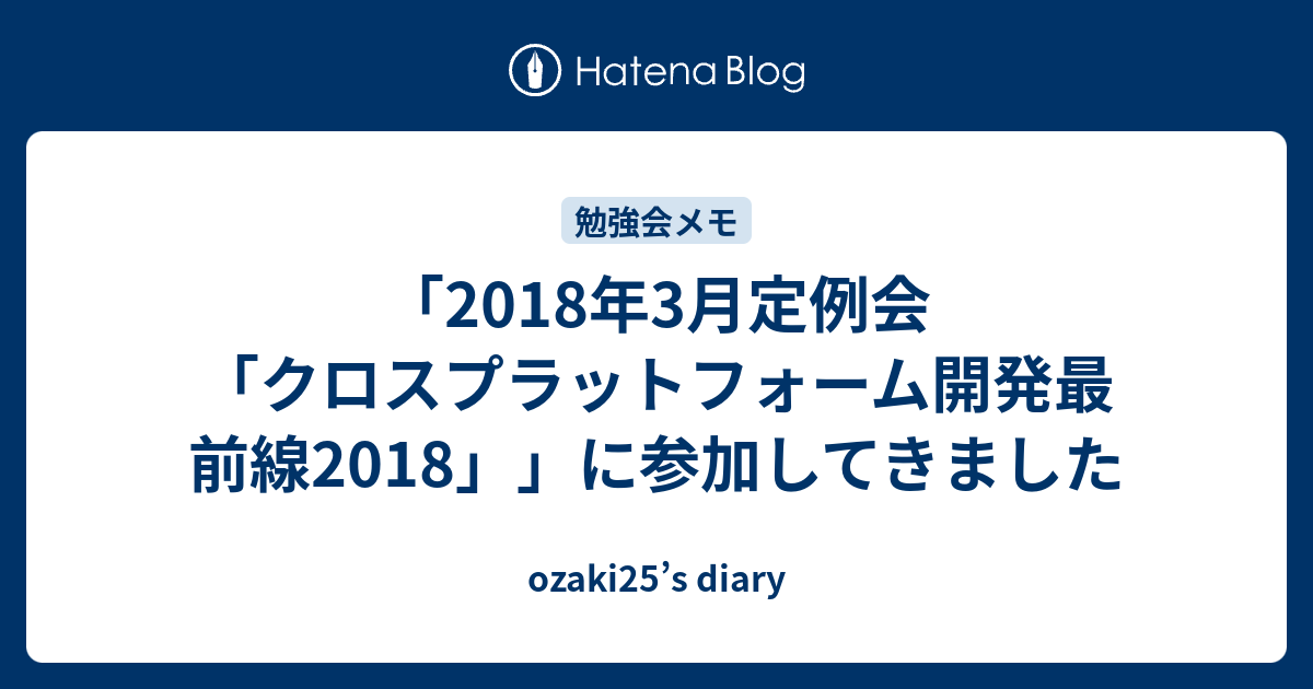 「2018年3月定例会「クロスプラットフォーム開発最前線2018」」に参加してきました - ozaki25’s diary