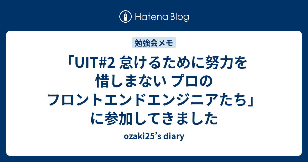 「UIT#2 怠けるために努力を惜しまない プロのフロントエンドエンジニアたち」に参加してきました - ozaki25’s diary