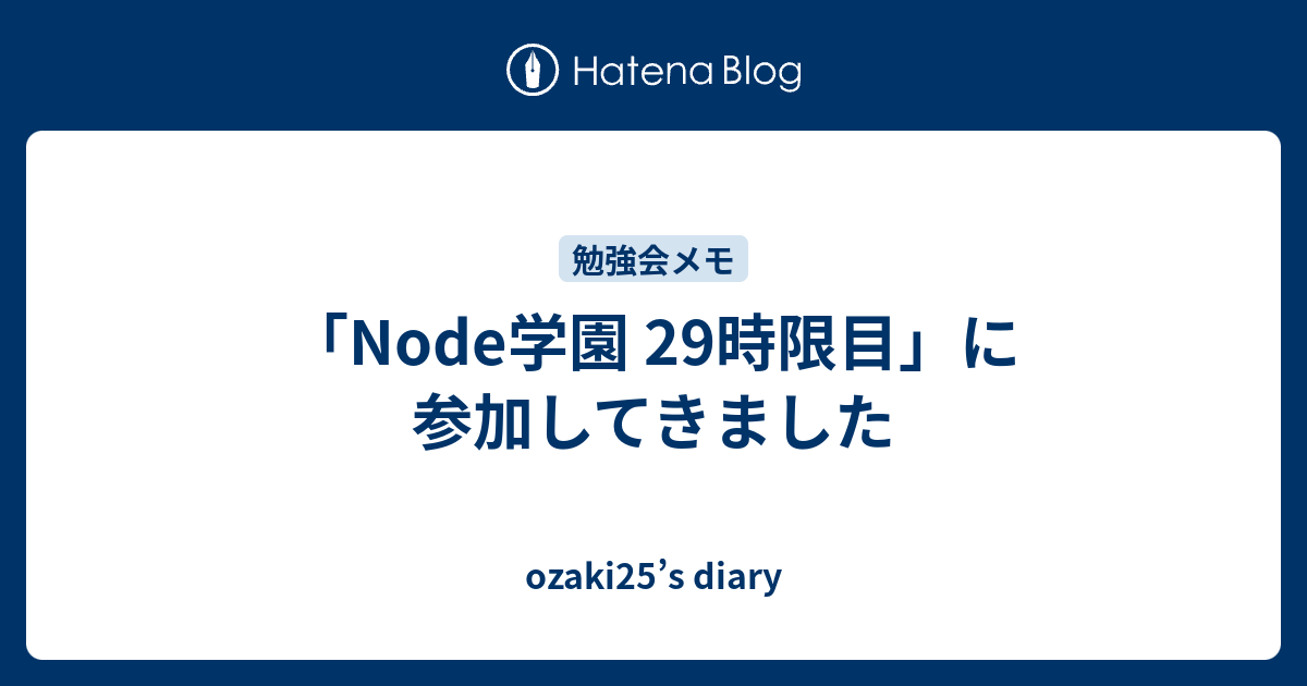 「Node学園 29時限目」に参加してきました - ozaki25’s diary