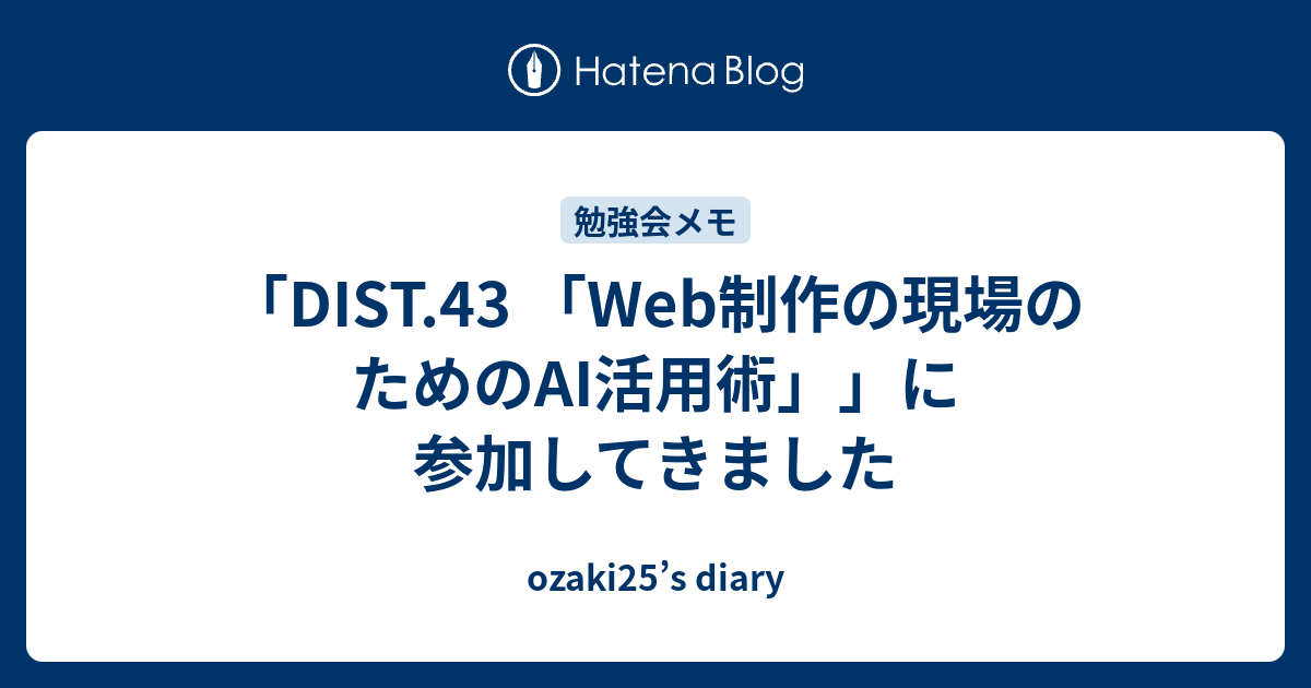 「DIST.43 「Web制作の現場のためのAI活用術」」に参加してきました - ozaki25’s diary