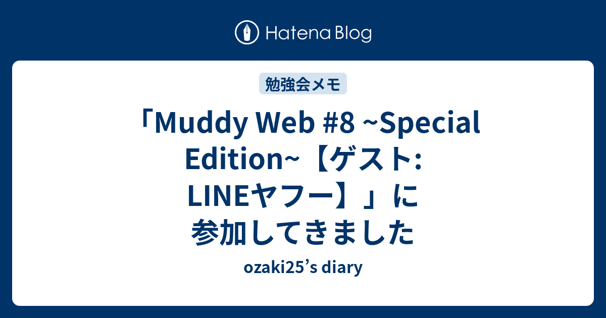 「Muddy Web #8 ~Special Edition~【ゲスト: LINEヤフー】」に参加してきました - ozaki25’s diary